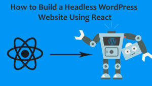 How to Build a Headless WordPress Website Using React